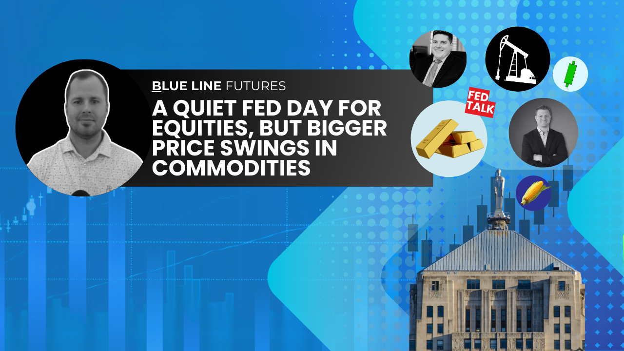 A Quiet Fed Day for Equities, but Bigger Price Swings in Commodities - Blue Line Futures